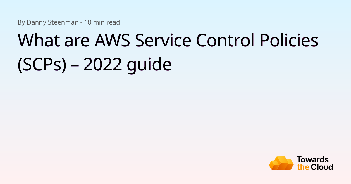 What are AWS Service Control Policies (SCPs) – 2022 guide | Towards The Cloud