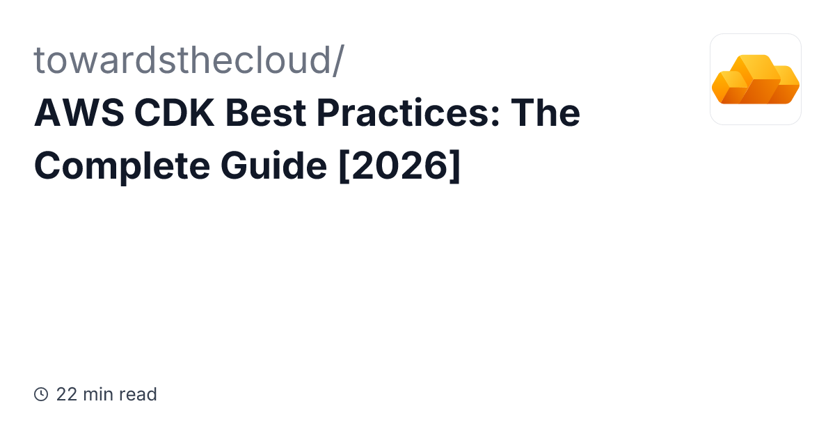 AWS CDK Best Practices: The Complete Guide [2026] | Towards The Cloud