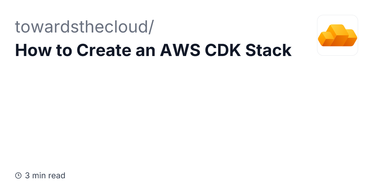 How to Create an AWS CDK Stack | Towards The Cloud