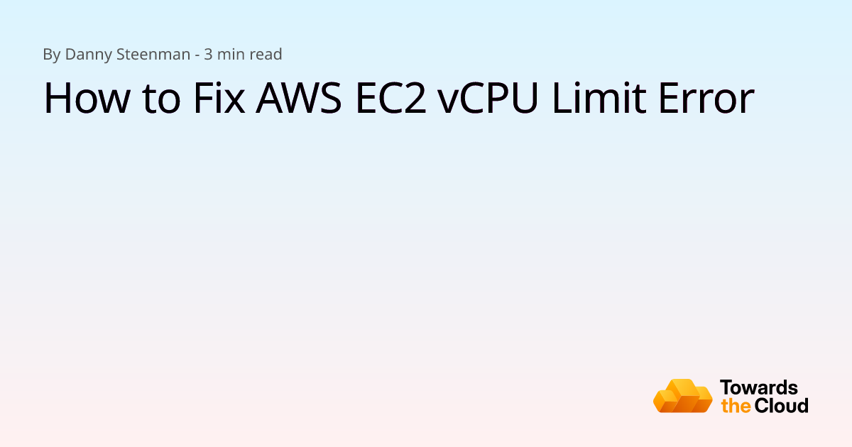 How to Fix AWS EC2 vCPU Limit Error | Towards The Cloud