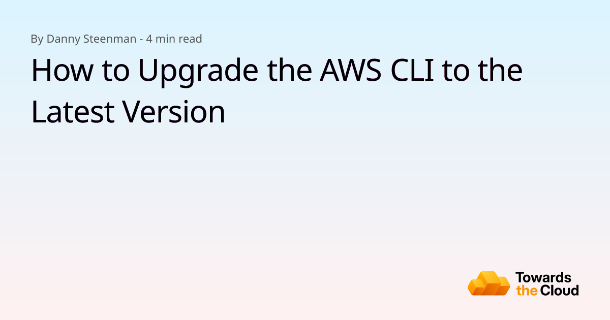 How to Upgrade the AWS CLI to the Latest Version | Towards The Cloud
