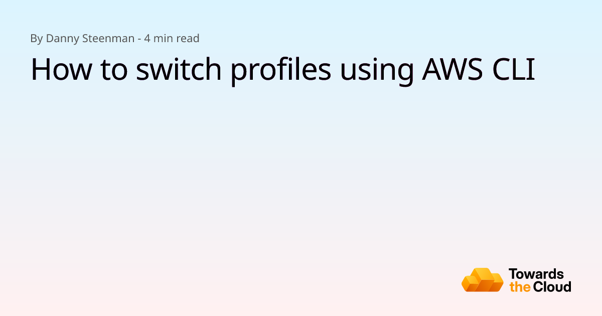 How to switch profiles using AWS CLI | Towards The Cloud