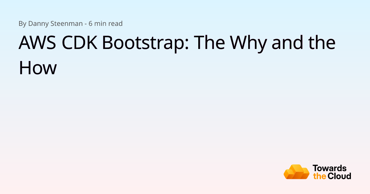 AWS CDK Bootstrap: The Why and the How | Towards The Cloud