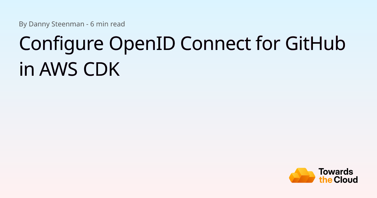 Configure OpenID Connect for GitHub in AWS CDK | Towards The Cloud