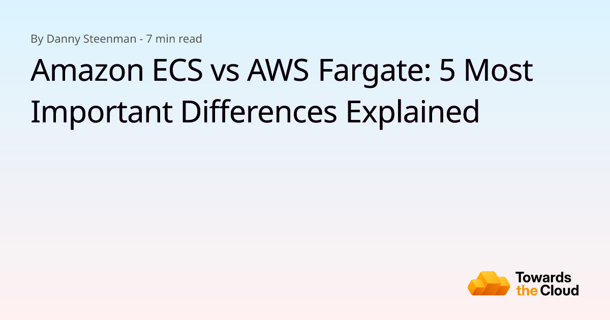 Amazon ECS vs AWS Fargate: 5 Most Important Differences Explained | Towards The Cloud