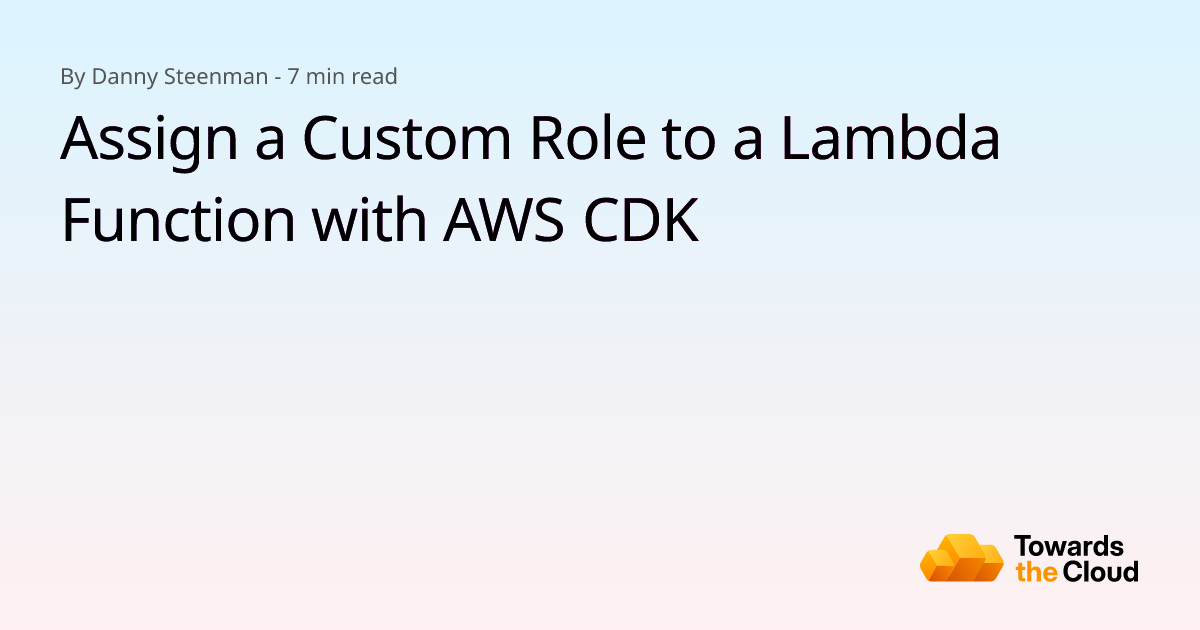 Assign a Custom Role to a Lambda Function with AWS CDK | Towards The Cloud
