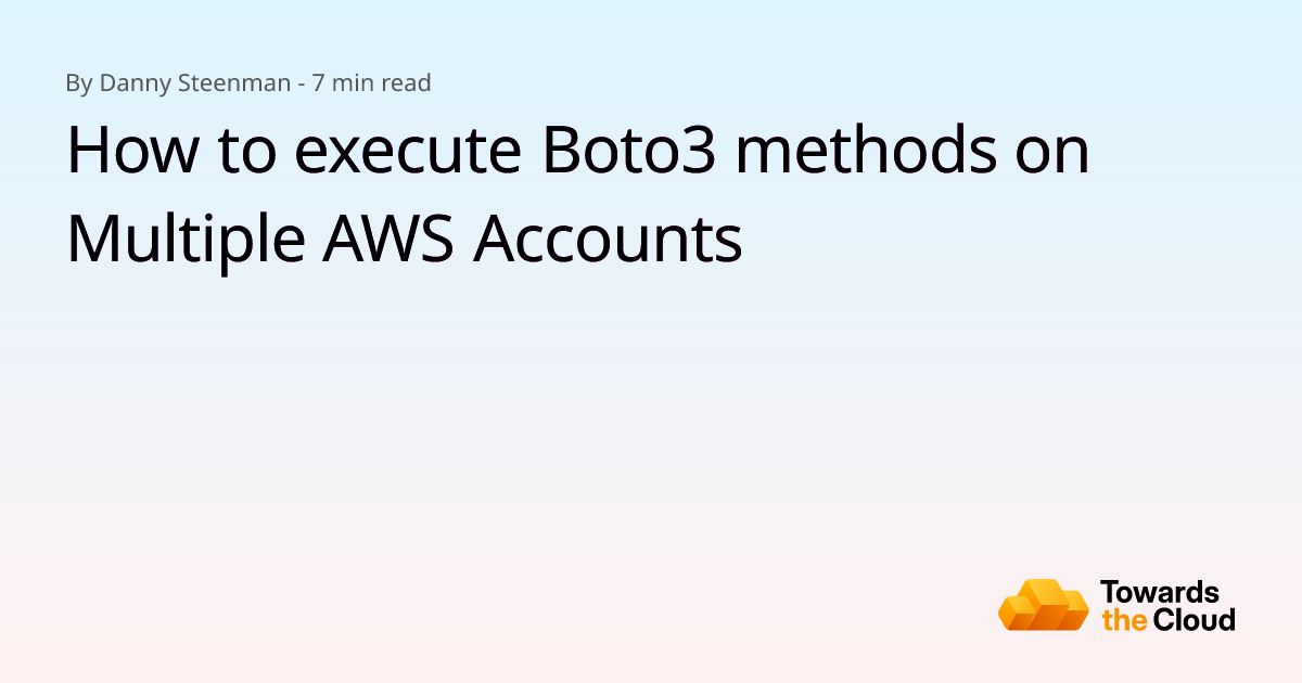 How to execute Boto3 methods on Multiple AWS Accounts | Towards The Cloud