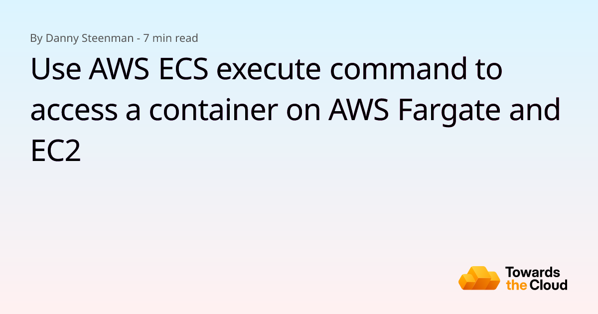 Use AWS ECS execute command to access a container on AWS Fargate and EC2 | Towards The Cloud